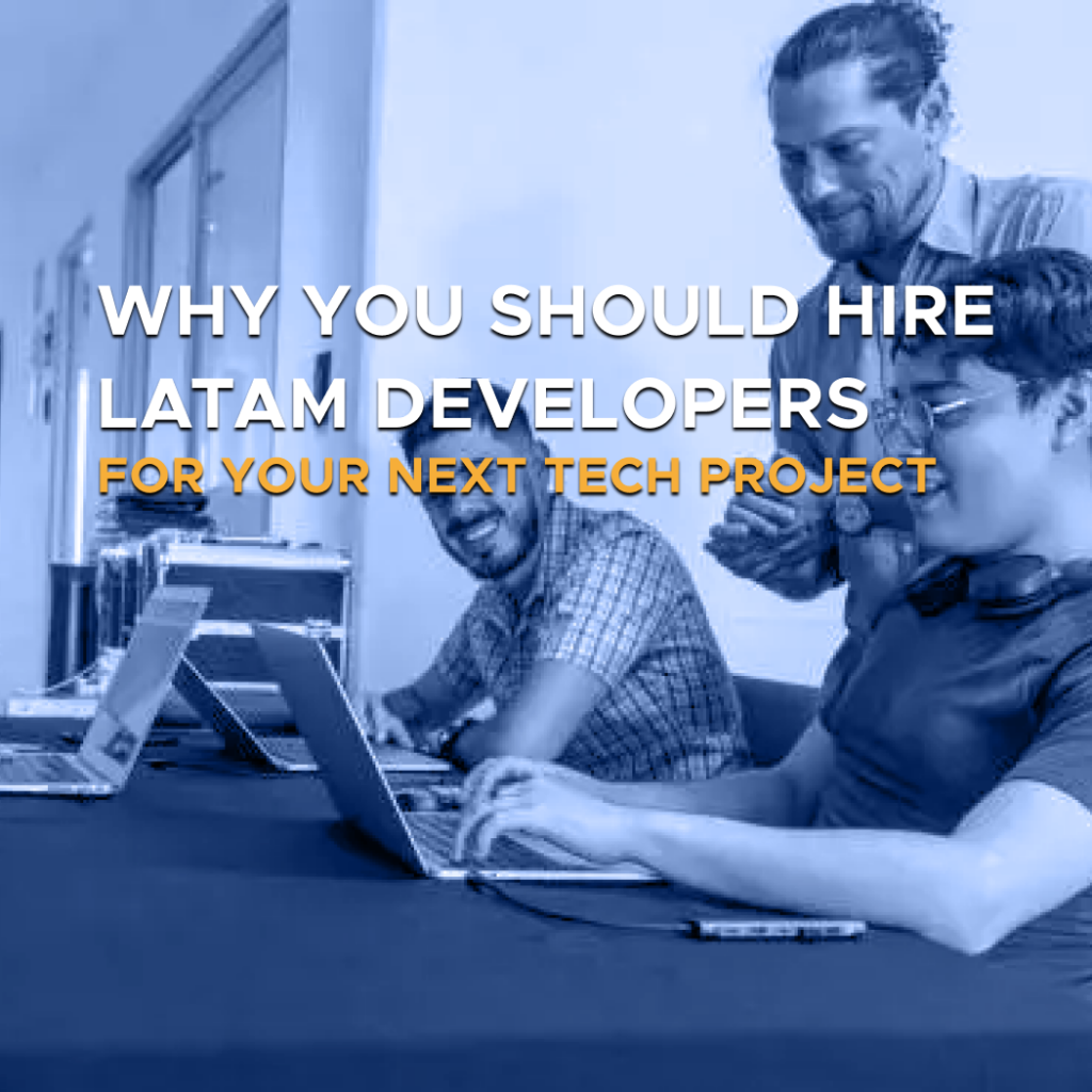 Why You Should Hire LATAM Developers for Your Next Tech Project
